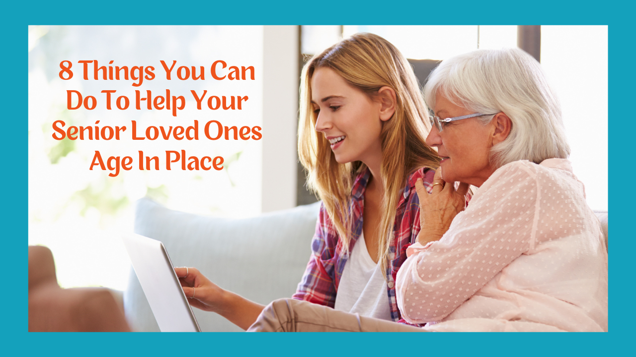 8 Things You Can Do To Help Your Senior Loved Ones Age In Place